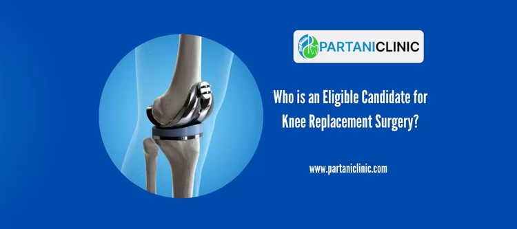Eligible Candidate for Knee Replacement Surgery | Partani Clinic